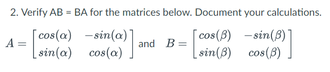 SOLVED: 2. Verify A B=B A for the matrices below. Document your calculations. A=[ cos (α) -sin ...