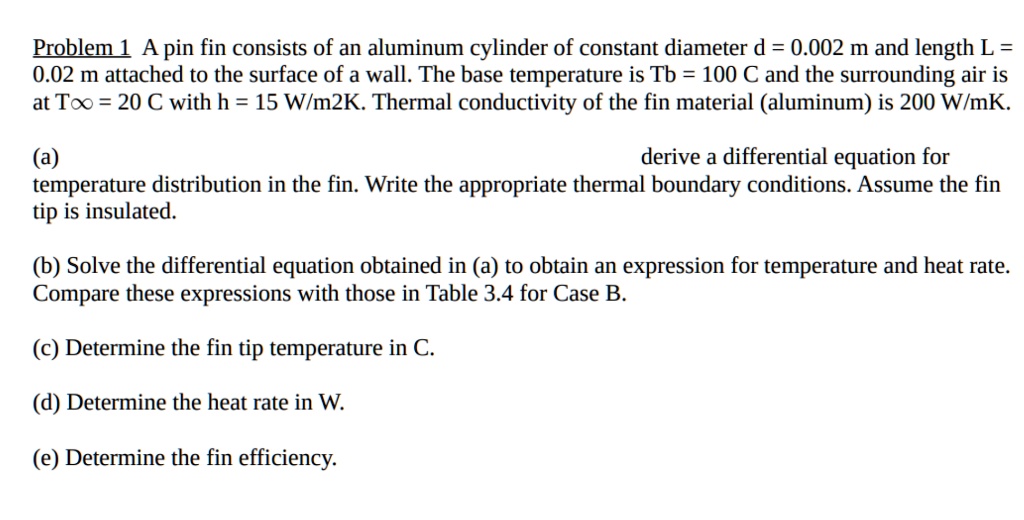 Problem 1 A pin fin consists of an aluminum cylinder of constant diameter d = 0.002 m and length ...