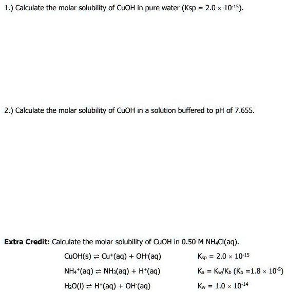 SOLVED: 1.) Calculate the molar solubility of CuOH in pure water (Ksp = 2.0 x 10^-15). 2 ...