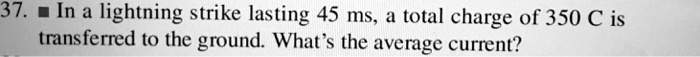 37. In a lightning strike lasting 45 ms, a total charge of...