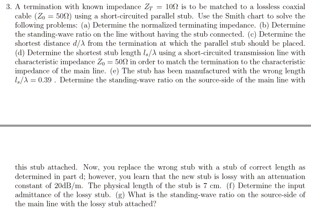 SOLVED: A termination with known impedance Zt = 10 is to be matched to a lossless coaxial cable ...