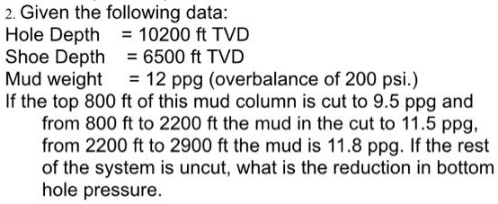 2. Given the following data: Hole Depth = 10200 ft TVD Shoe Depth = 6500 ft TVD Mud weight = 12 ...