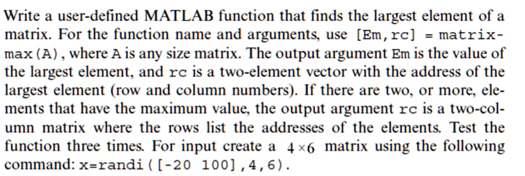 SOLVED: Write a user-defined MATLAB function that finds the largest element of a matrix. For the ...