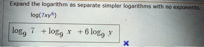 SOLVED: Expand the logarithm as separate simpler logarithms with no exponents log( Zxy6) logg ...