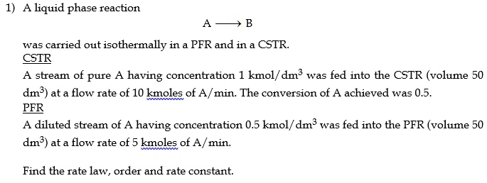 SOLVED: A liquid phase reaction was carried out isothermally in a PFR and in a CSTR. In CSTR, a ...