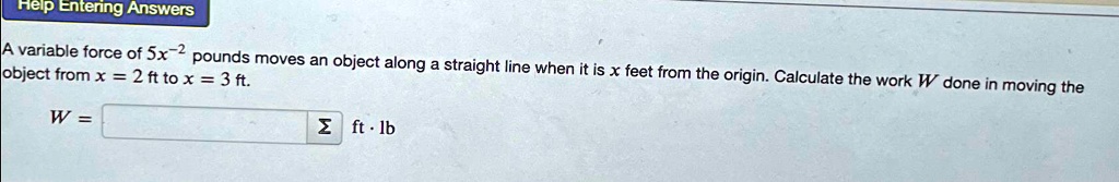 SOLVED: Help Entering Answers A variable force of 5x^(-2) pounds moves an object along a ...