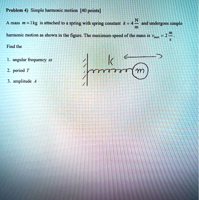 SOLVED: Problem Simple harmonic motion [40 points] A mass m = Ikg is attached to spring with ...