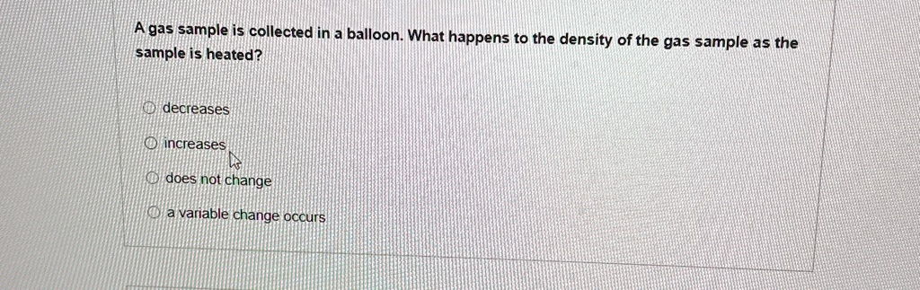 A gas sample is collected in a balloon. What happens to the density of ...