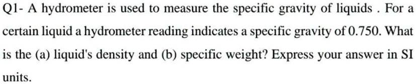 Q1- A hydrometer is used to measure the specific gravity of liquids ...