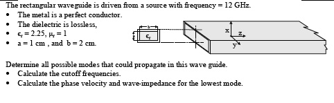 SOLVED: The rectangular waveguide is driven from a source with frequency = 12 GHz. The metal is ...