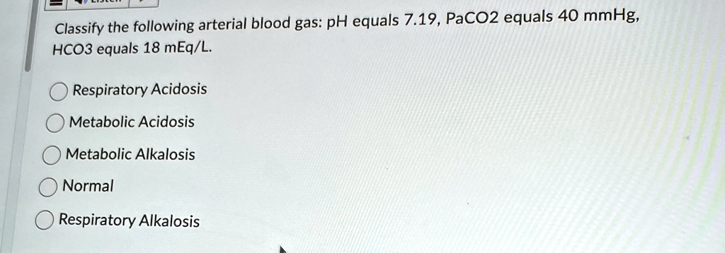 classify the following arterial blood gas ph equals 719 paco2 equals 40 ...