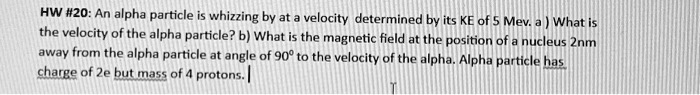 SOLVED: HW #20: An alpha particle whizzing by at a velocity determined by its KE of 5 Mev: What ...