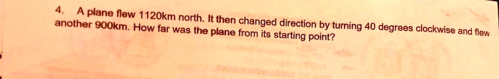 4. A plane flew 1120km north. It then changed direction by turning 40 ...
