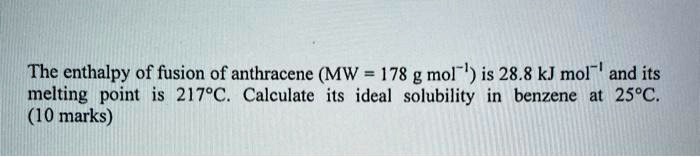 SOLVED: The enthalpy of fusion of anthracene (MW = 178 g mol-1) is 28.8 kJ mol-1 and its melting ...