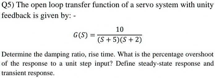 Q5) The open loop transfer function of a servo system with unity feedback is given by: - G(S ...