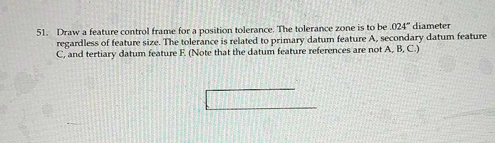 SOLVED: 51. Draw a feature control frame for a 'position tolerance: The ...