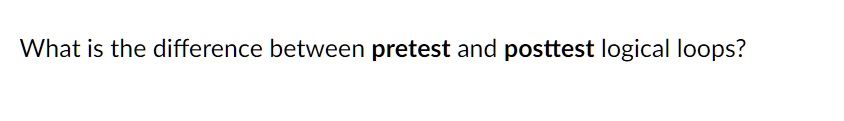 SOLVED: What is the difference between pretest and posttest logical loops?