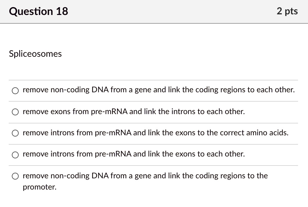 SOLVED: Question 18 2 pts Spliceosomes remove non-coding DNA from gene and link the coding ...