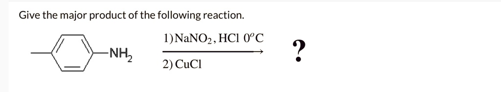 SOLVED: Give the major product of the following reaction. 1) NaNO2, HCl ...