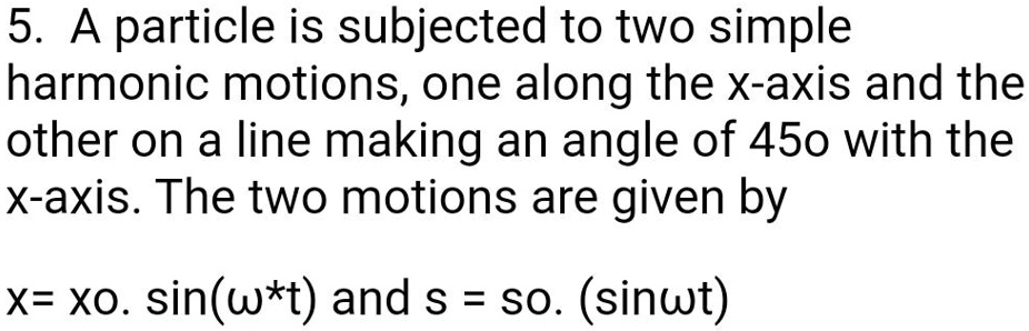 SOLVED:5. A particle is subjected to two simple harmonic motions, one along the X-axis and the ...