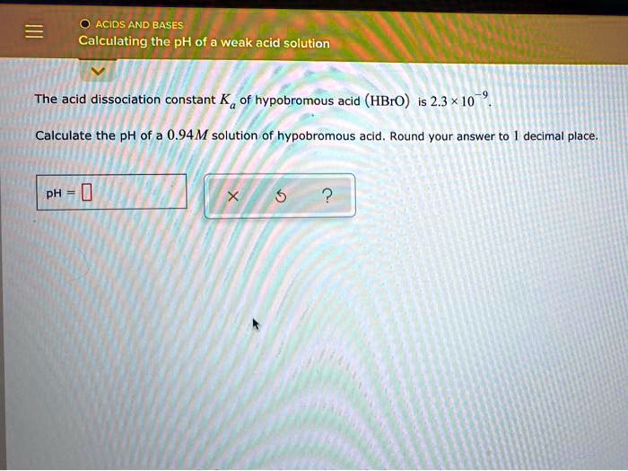 SOLVED: ACIDS AND BASES Calculating the pH of a weak acid solution The acid dissociation ...