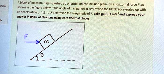 SOLVED: A block of mass m = 6 kg is pushed up on a frictionless inclined plane by a horizontal ...