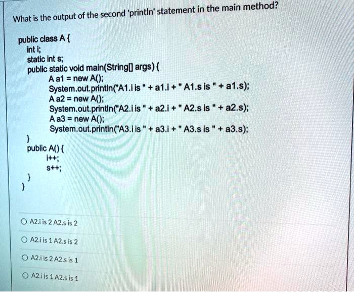 What is the output of the second 'println' statement in the main method? public class A int i ...