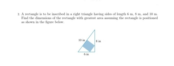 2. A rectangle is to be inscribed in a right triangle having sides of length 6 m, 8 m, and 10 m ...