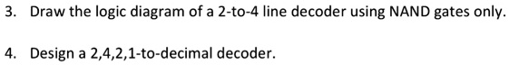 SOLVED: Draw the logic diagram of a 2-to-4 line decoder using NAND ...