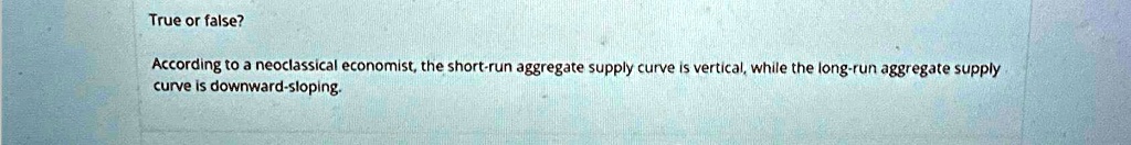 SOLVED: True or false? According to a neoclassical economist, the short ...