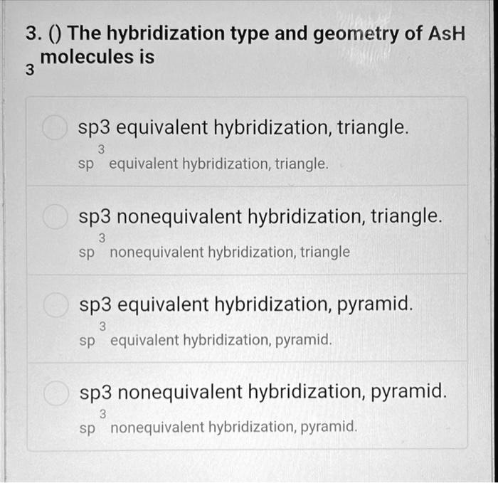 please help 3 the hybridization type and geometry of ash molecules is ...