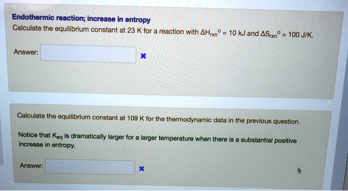 SOLVED: Endothermic reaction; increase in entropy. Calculate the equilibrium constant at 23 K ...
