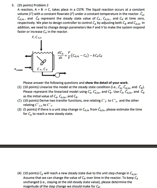 SOLVED: 3. (35 points) Problem 2: A reaction, A + B -> C, takes place in a CSTR. The liquid ...