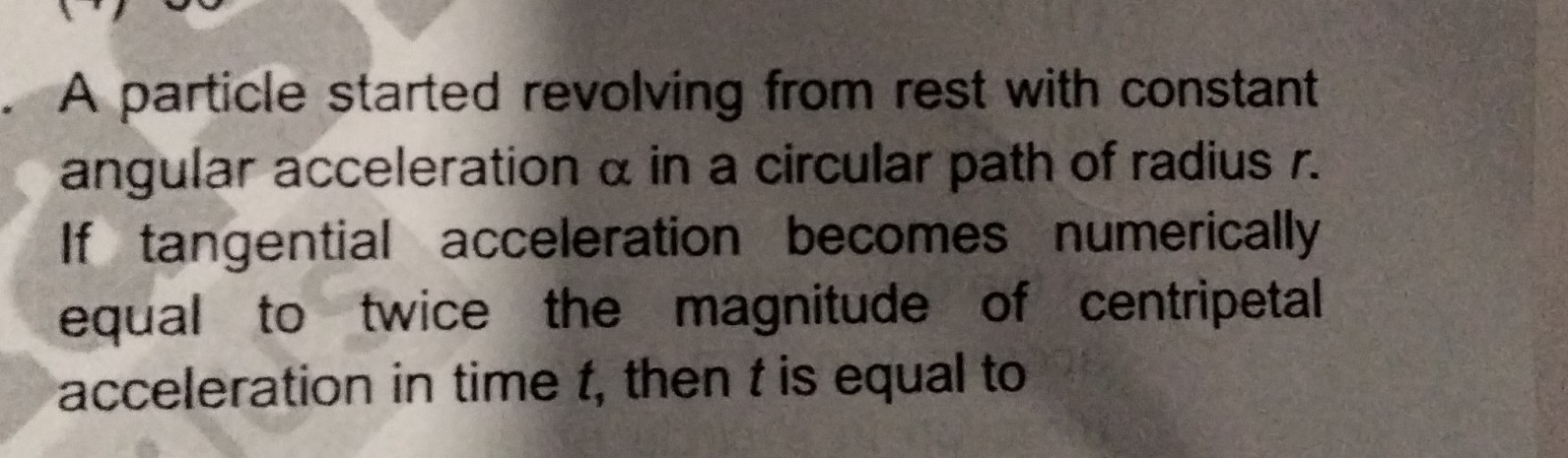 [GET ANSWER] A particle started revolving from rest with constant angular acceleration α in a ...