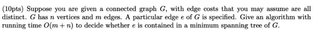 (10pts) Suppose you are given a connected graph G, with edge costs that you may assume are all ...