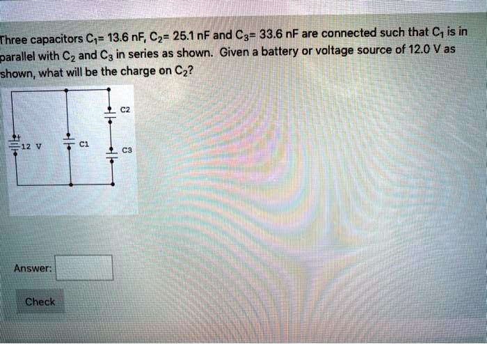 SOLVED: Three capacitors C1 = 13.6nF; C2 = 25.1nF and C3 = 33.6nF are connected such that C1 is ...