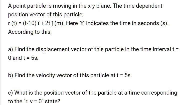 SOLVED: A point particle is moving in the x-y plane. The time dependent position vector of this ...