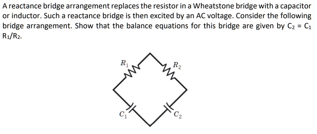 A reactance bridge arrangement replaces the resistor in a Wheatstone ...