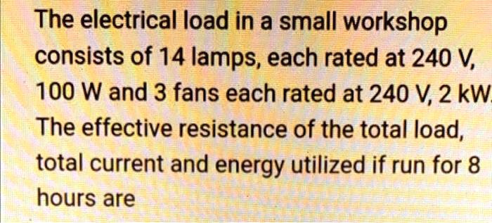 The electrical load in a small workshop consists of 14 lamps, each ...