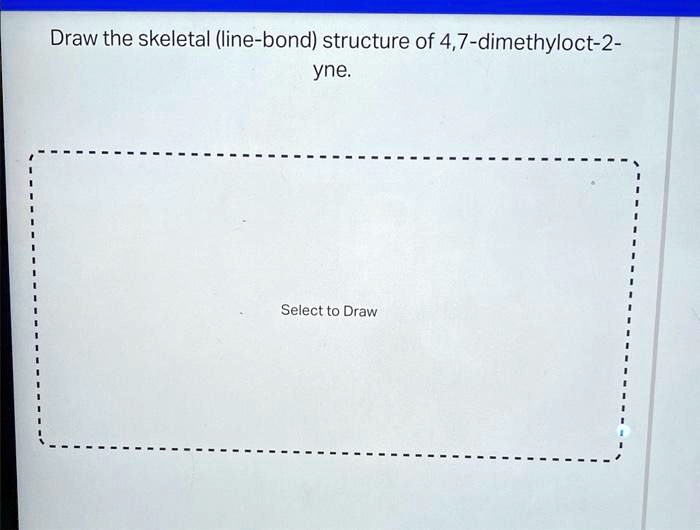 Draw The Skeletalline Bond Structure Of 47 Dimethyloct 2 Yne Select To Draw 92312