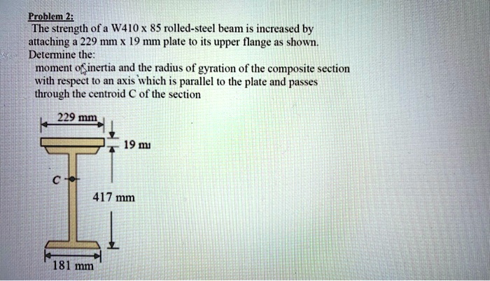 Problem 2: The strength of a W410 x 85 rolled-steel beam is increased by attaching a 229 mm x 19 ...