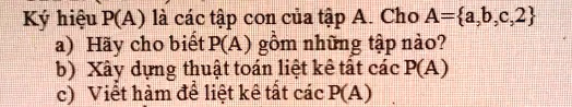 Ký hi?u P(A) là các t?p con c?a t?p A. Cho A=a,b,c,2 a) Hãy cho bi?t P(A) g?m nh?ng t?p nào? b ...