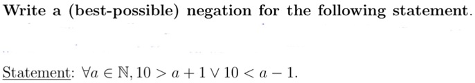 Write a (best-possible) negation for the following statement. Statement: ∀ a ∈ℕ, 10 > a + 1 10