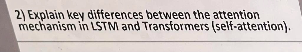 SOLVED: Text: 2 Explain key differences between the attention mechanism ...
