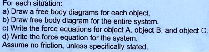 SOLVED: For each situation: a) Draw a free body diagrams for each object: b) Draw free body ...