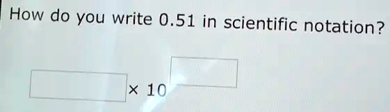 How do you write 0.51 in scientific notation?