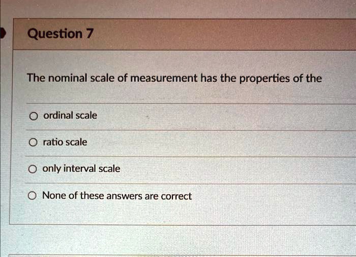 SOLVED: The nominal scale of measurement has the properties of the ...