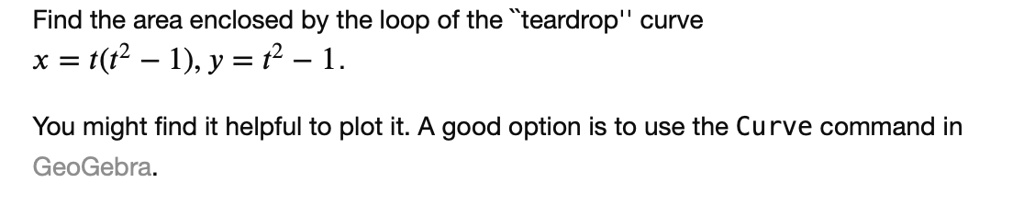 SOLVED:Find the area enclosed by the loop of the "teardrop' curve X = t ...