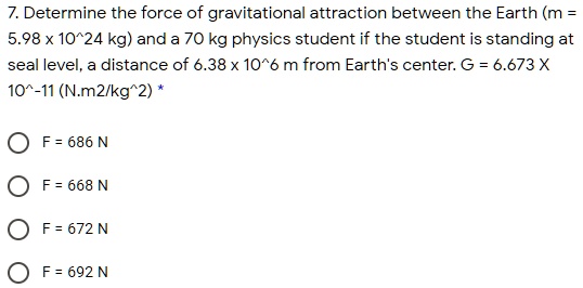Determine the force of gravitational attraction between the Earth (m ...