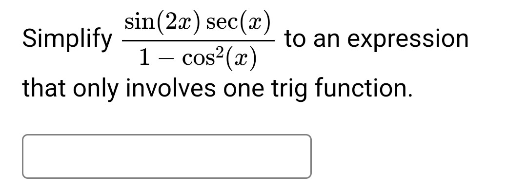 Simplify (sin (2 x) sec (x))/(1-cos ^2(x)) to an expression that only involves one trig function.